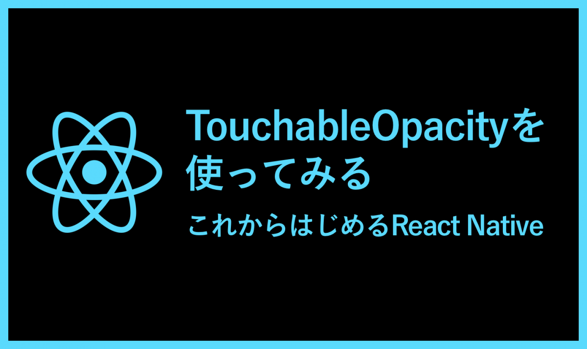TouchableOpacityを使ってみる 【これからはじめるReact Native】 - bagelee（ベーグリー）