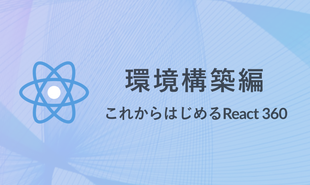 【これからはじめるReact 360】 まずは環境構築 - bagelee（ベーグリー）